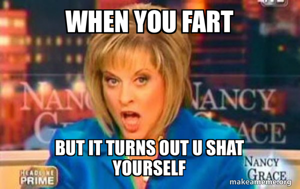 when you fart but it turns out u shat yourself - False Fact Nancy Grace ...