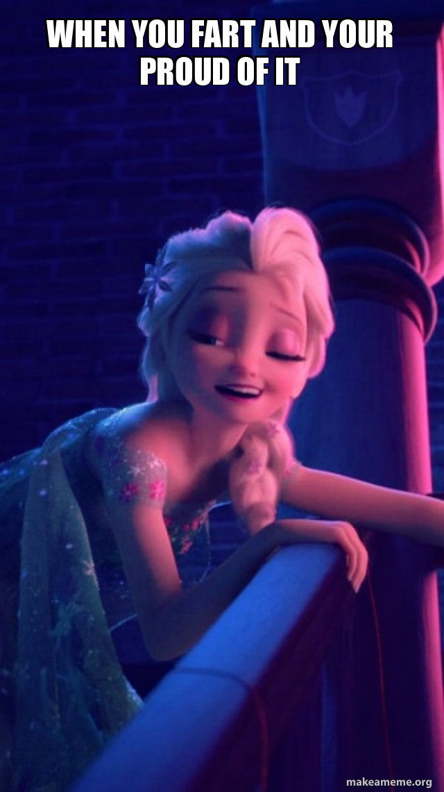 when you fart and your proud of it - Drunk Elsa Meme Generator