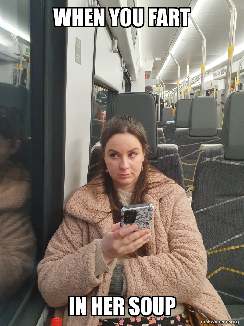 When you fart In her soup Meme Generator