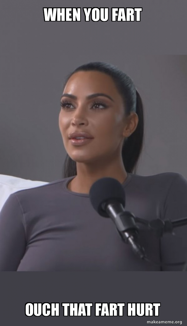 When you fart ouch that fart hurt - Kim Kardashian Meme Generator