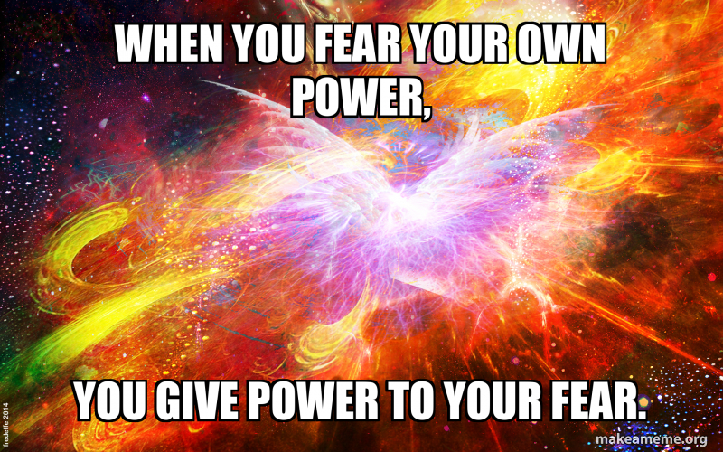 When you fear your own power, you give power to your fear. Meme Generator