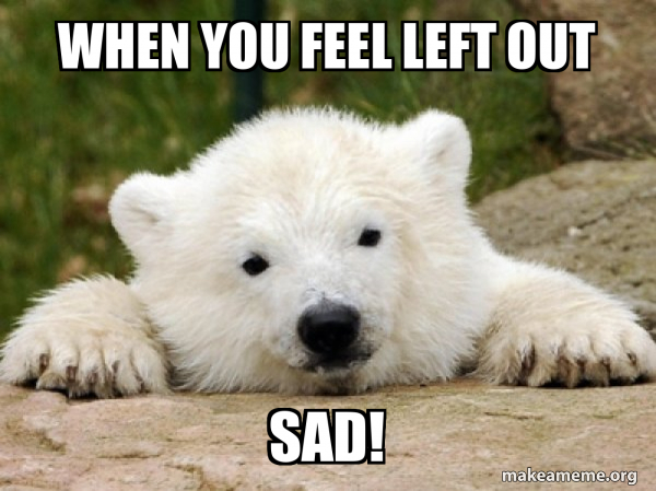 when you feel left out sad! - Popular Opinion Bear Meme Generator