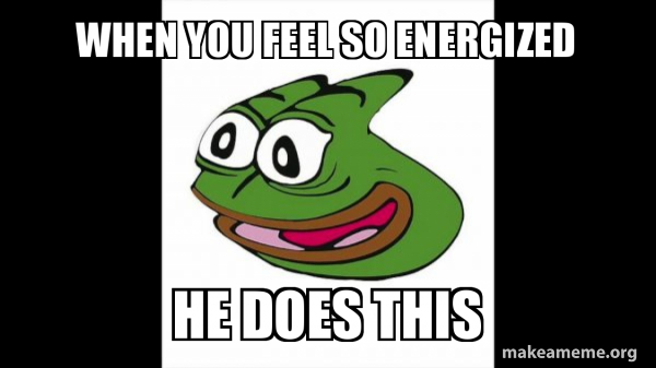 When you feel so energized He does this - Pepega Meme Generator