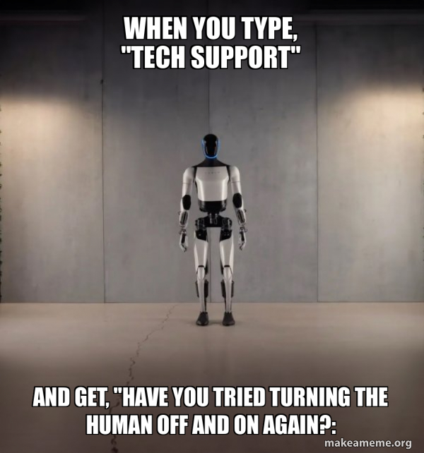 When you type, "Tech Support" And get, "Have you tried turning the ...