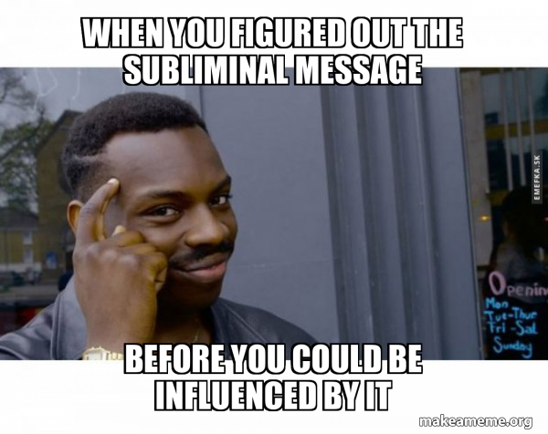 when you figured out the subliminal message before you could be ...