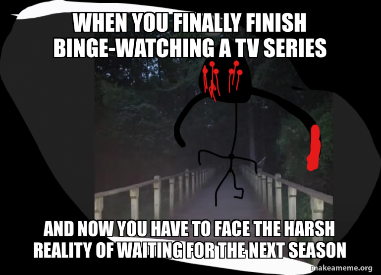 When you finally finish binge-watching a TV series and now you have to ...