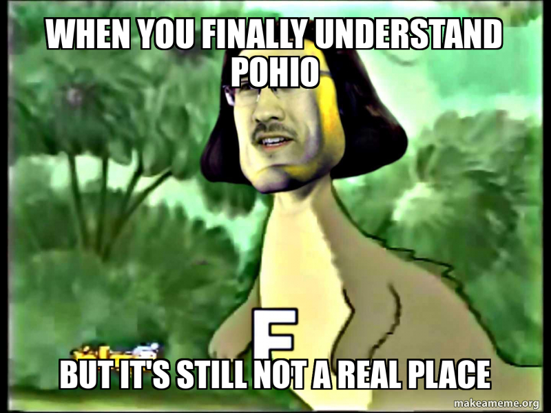 When you finally understand Pohio But it's still not a real place ...