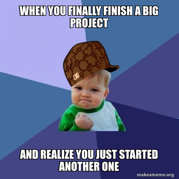 When you finally finish a big project And realize you just started another one - Scumbag Success ...