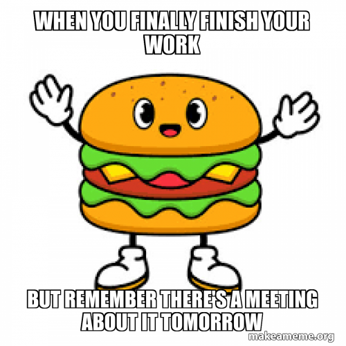 When you finally finish your work But remember there's a meeting about ...