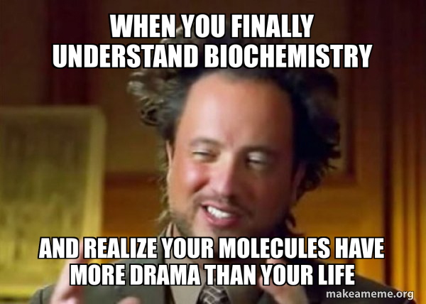 When you finally understand biochemistry And realize your molecules ...