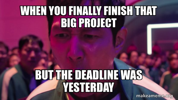 When you finally finish that big project But the deadline was yesterday ...