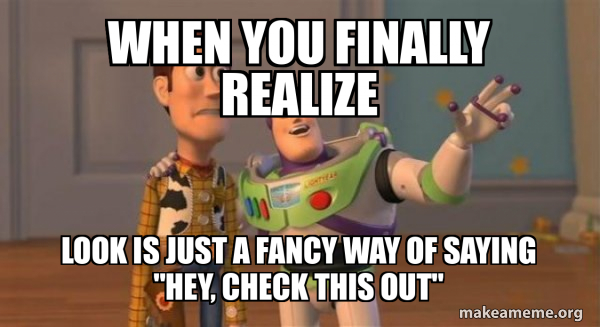 When you finally realize Look is just a fancy way of saying "Hey, check ...