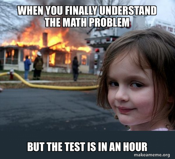 When you finally understand the math problem But the test is in an hour ...