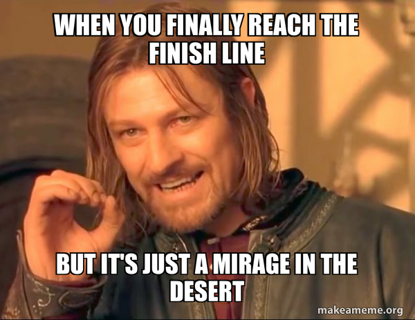 When you finally reach the finish line But it's just a mirage in the ...
