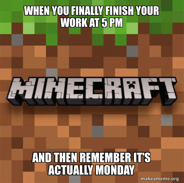 When you finally finish your work at 5 PM And then remember it's ...