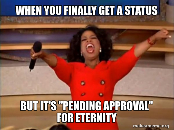 When you finally get a status But it's "pending approval" for eternity ...
