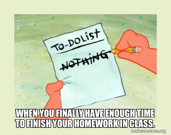 When you finally have enough time to finish your homework in class ...
