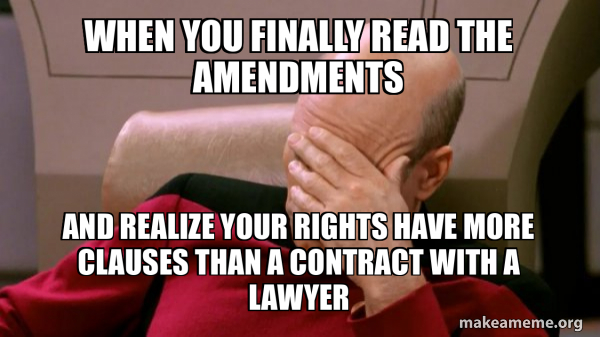 When you finally read the amendments And realize your rights have more ...