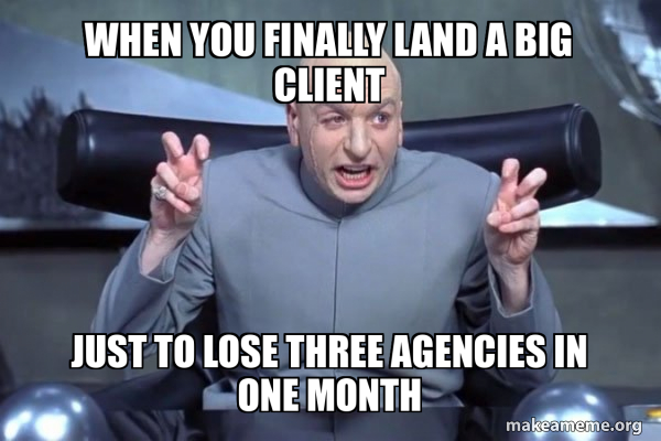 When you finally land a big client Just to lose three agencies in one ...