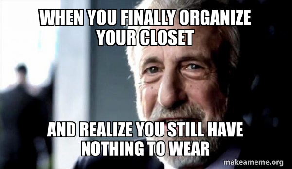 When you finally organize your closet And realize you still have ...