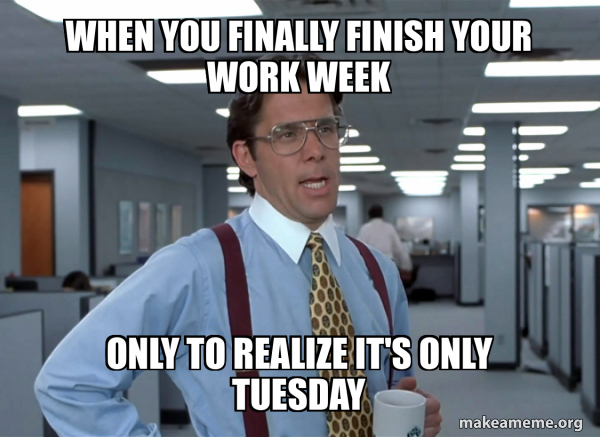 When you finally finish your work week Only to realize it's only ...