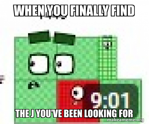 When you finally find the j you've been looking for - the j Meme Generator