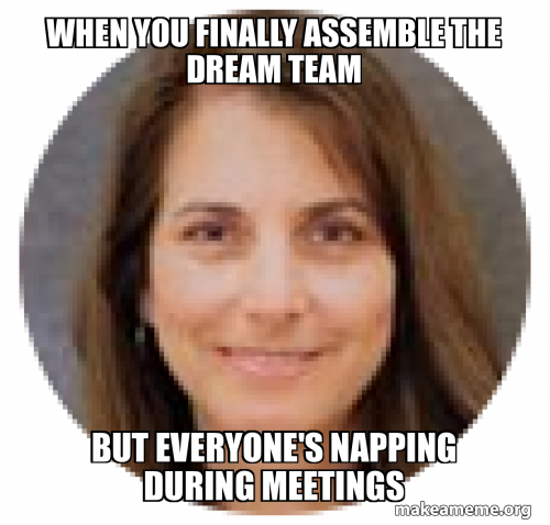 When you finally assemble the dream team But everyone's napping during ...