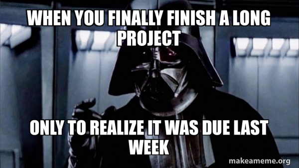 When you finally finish a long project Only to realize it was due last ...
