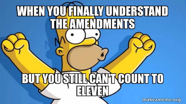When you finally understand the amendments But you still can't count to ...