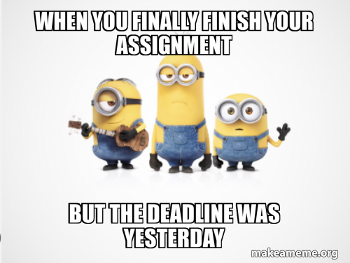 When you finally finish your assignment But the deadline was yesterday ...