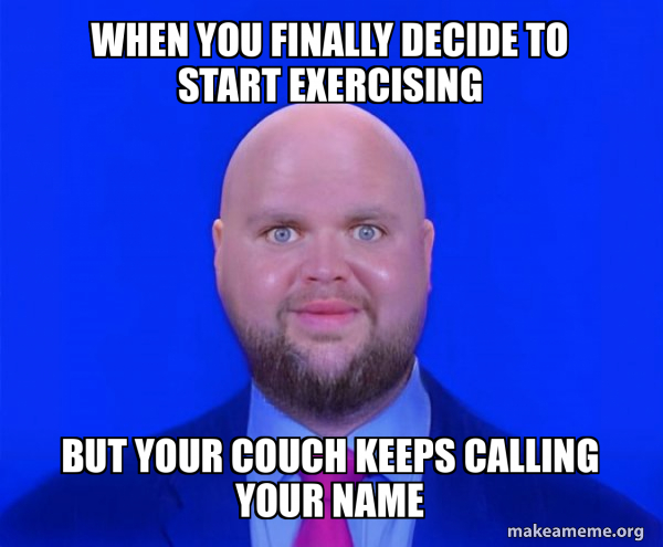 When you finally decide to start exercising But your couch keeps ...