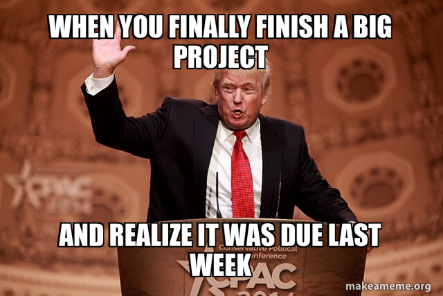 When you finally finish a big project And realize it was due last week ...