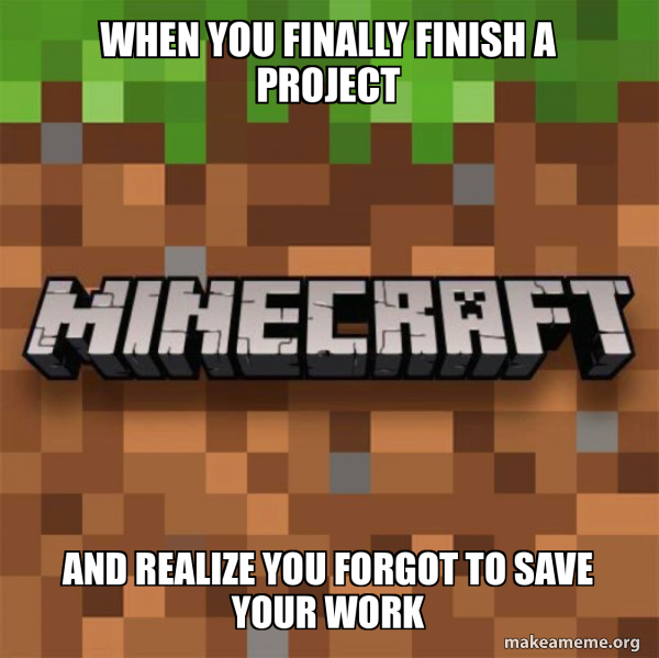 When you finally finish a project And realize you forgot to save your ...