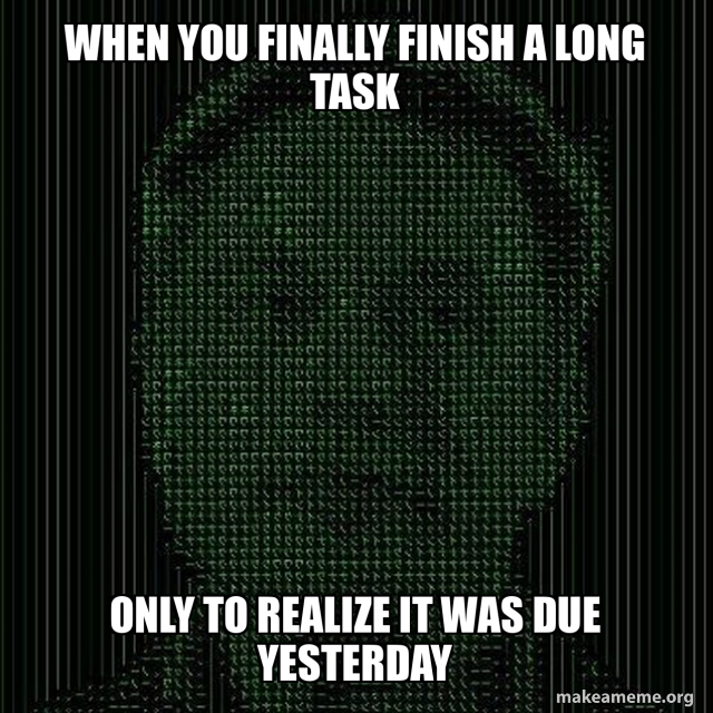 When you finally finish a long task Only to realize it was due ...