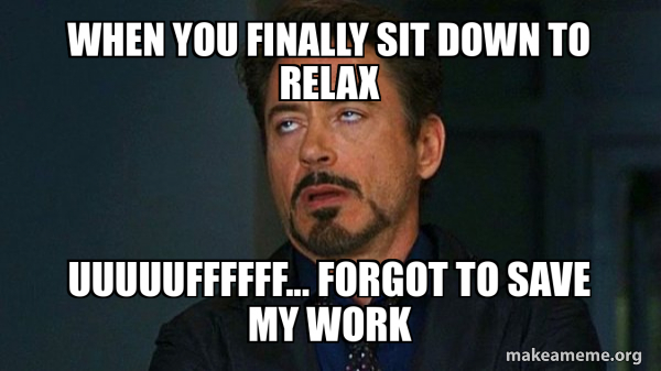 When you finally sit down to relax UUUUUFFFFFF... forgot to save my ...