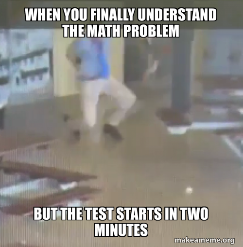 When you finally understand the math problem But the test starts in two ...