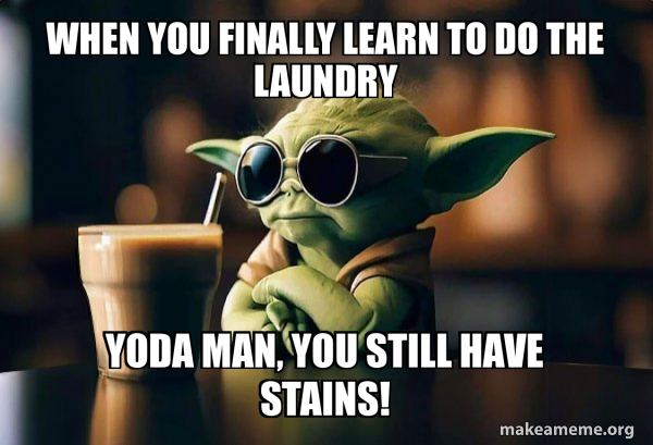 When you finally learn to do the laundry Yoda man, you still have ...