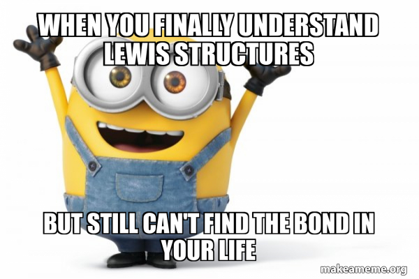 When you finally understand Lewis structures But still can't find the ...