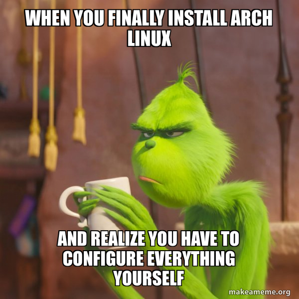 When you finally install Arch Linux And realize you have to configure ...