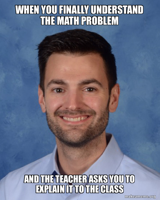When you finally understand the math problem And the teacher asks you ...