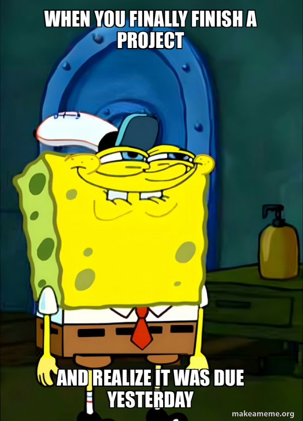 When you finally finish a project And realize it was due yesterday ...