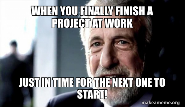 When you finally finish a project at work Just in time for the next one ...