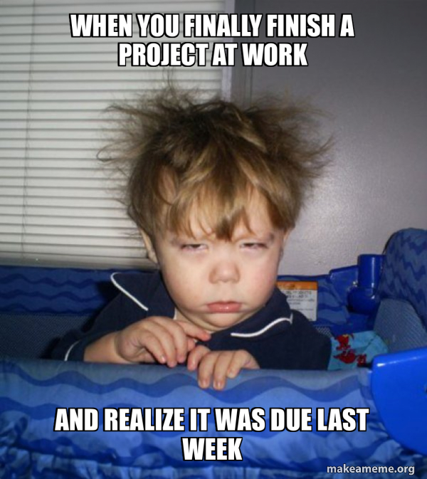 When you finally finish a project at work And realize it was due last ...