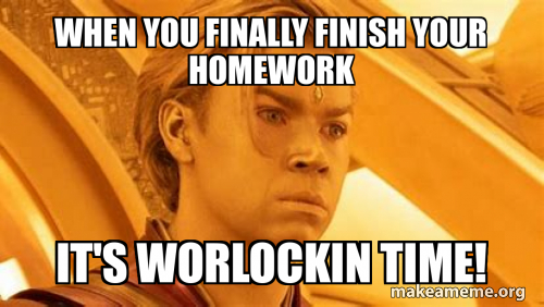 When you finally finish your homework It's worlockin time! Meme Generator