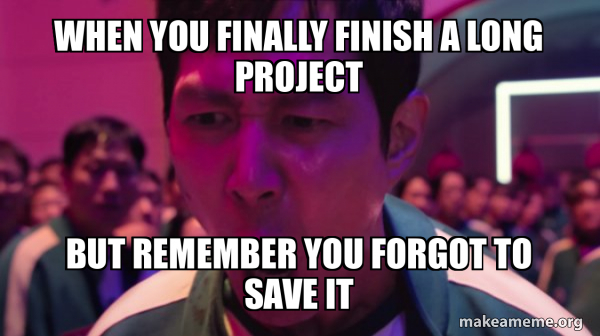 When you finally finish a long project But remember you forgot to save ...