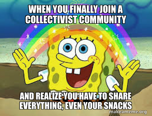 When you finally join a collectivist community And realize you have to ...