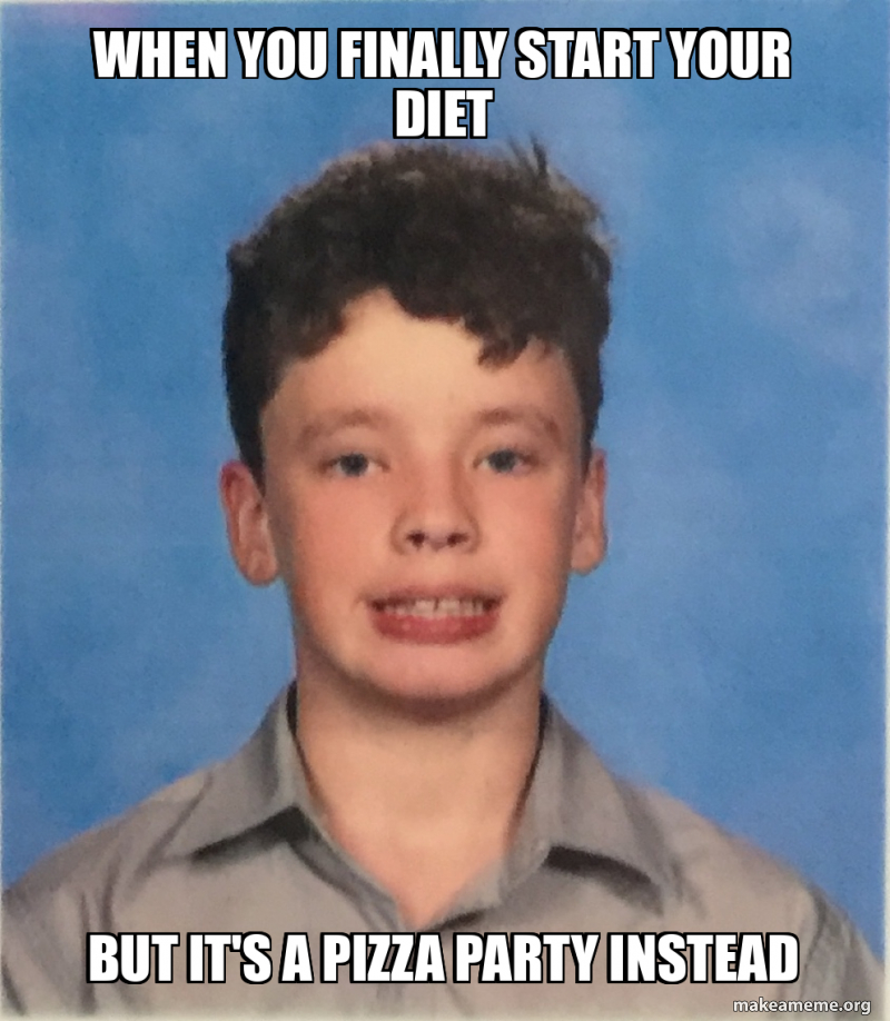 When you finally start your diet But it's a pizza party instead Meme ...
