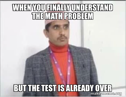 When you finally understand the math problem But the test is already ...