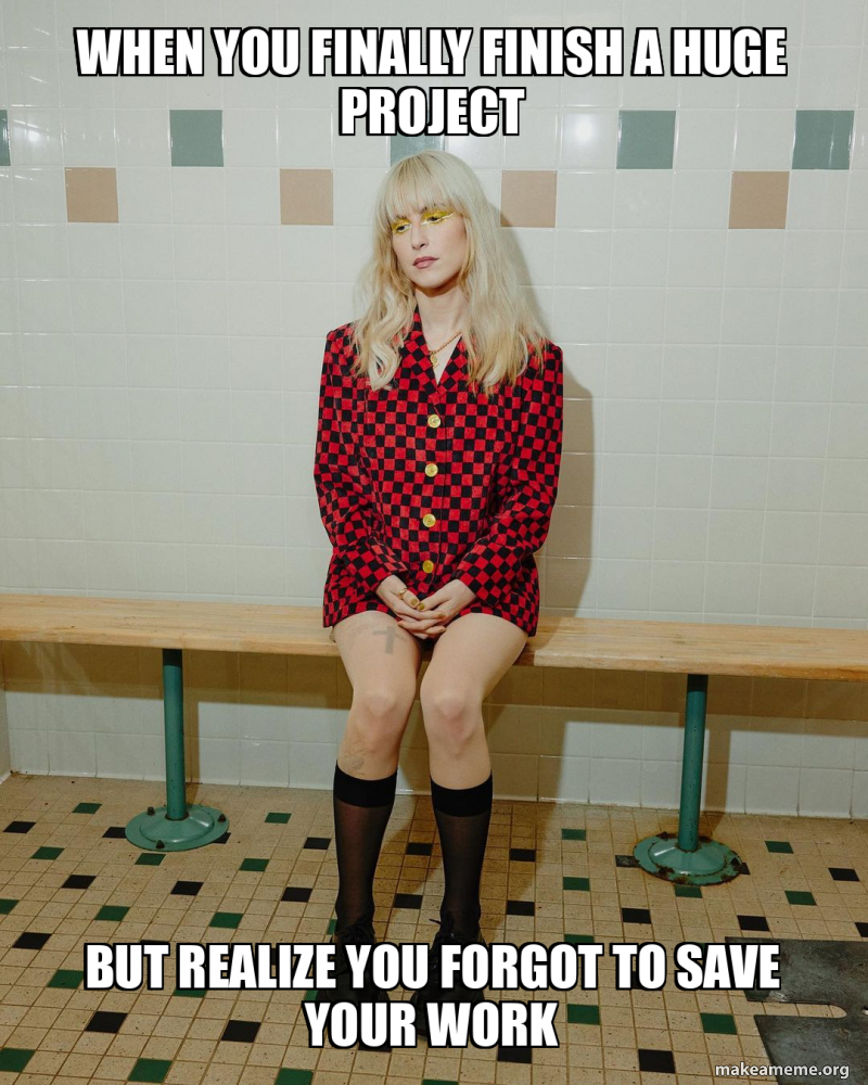 When you finally finish a huge project But realize you forgot to save ...