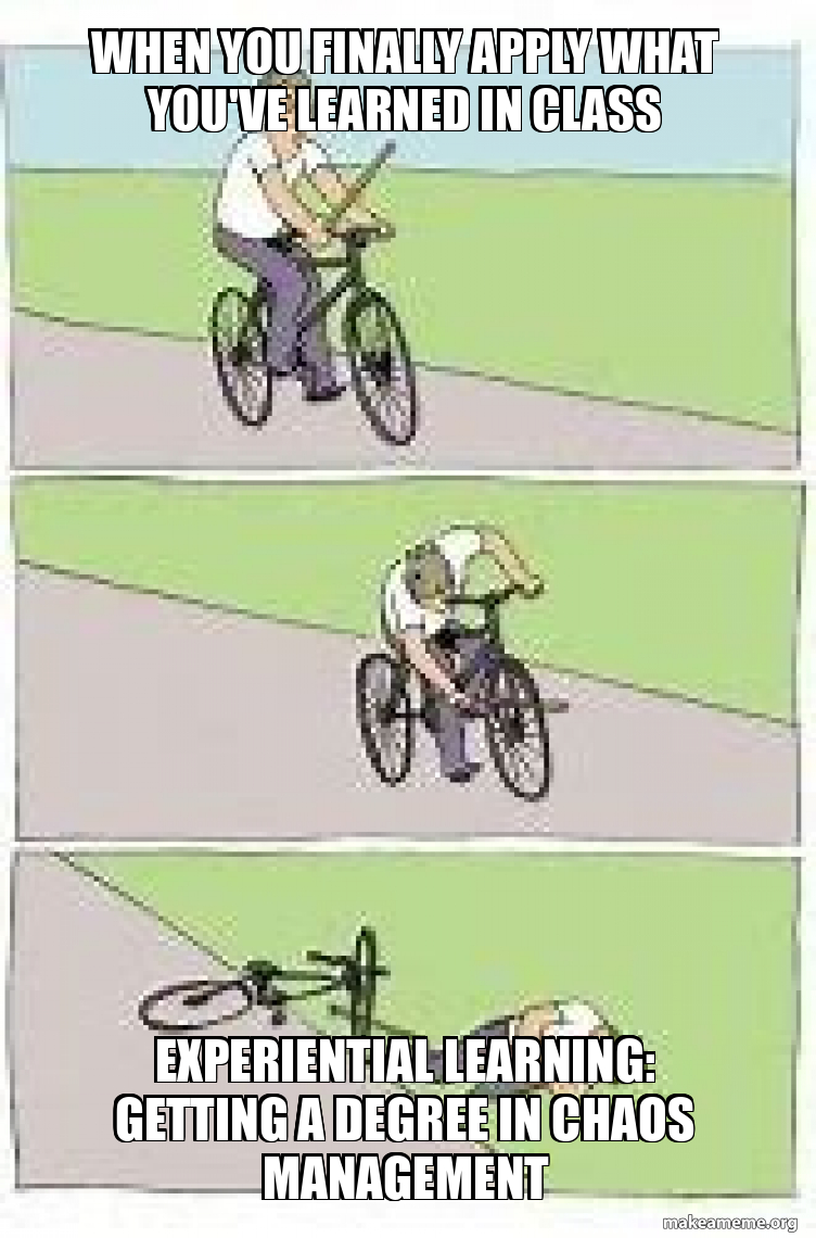 When you finally apply what you've learned in class Experiential ...